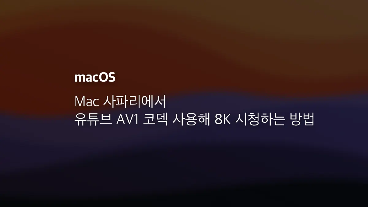 Mac 사파리에서 유튜브 AV1 코덱 사용해 8K 시청하는 방법 - 익스트림 매뉴얼