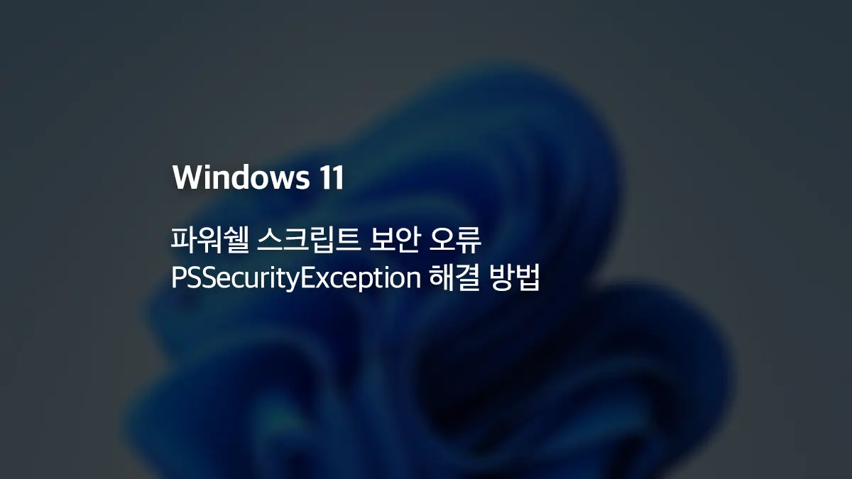 파워쉘 스크립트 보안 오류 PSSecurityException 해결 방법 - 익스트림 매뉴얼